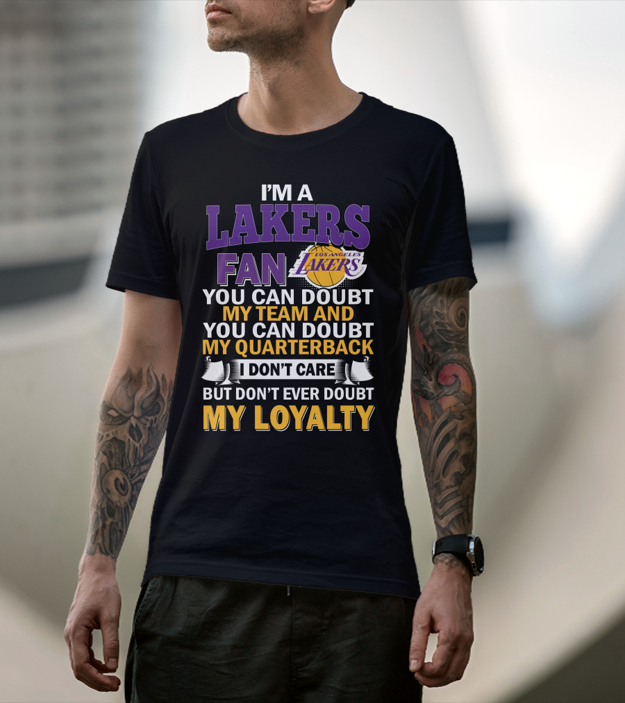 I'm A Lakers Fan Los Angeles Lakers You Can Doubt My Team And You Can Doubt My Quarterback I Don't Care But Don't Ever Doubt My Loyalty T-Shirt