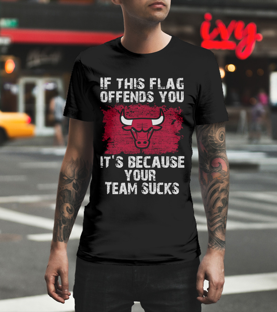 If This Flag Offends You It's Because Your Team Sucks Chicago Bulls T-Shirt