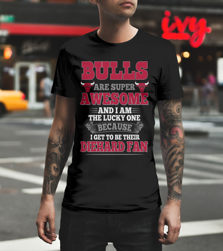 Bulls Are Super Awesome And I Am The Lucky One Because I Get To Be Their Diehard Fan T-Shirt