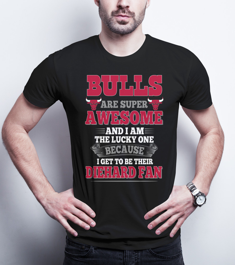 Bulls Are Super Awesome And I Am The Lucky One Because I Get To Be Their Diehard Fan T-Shirt