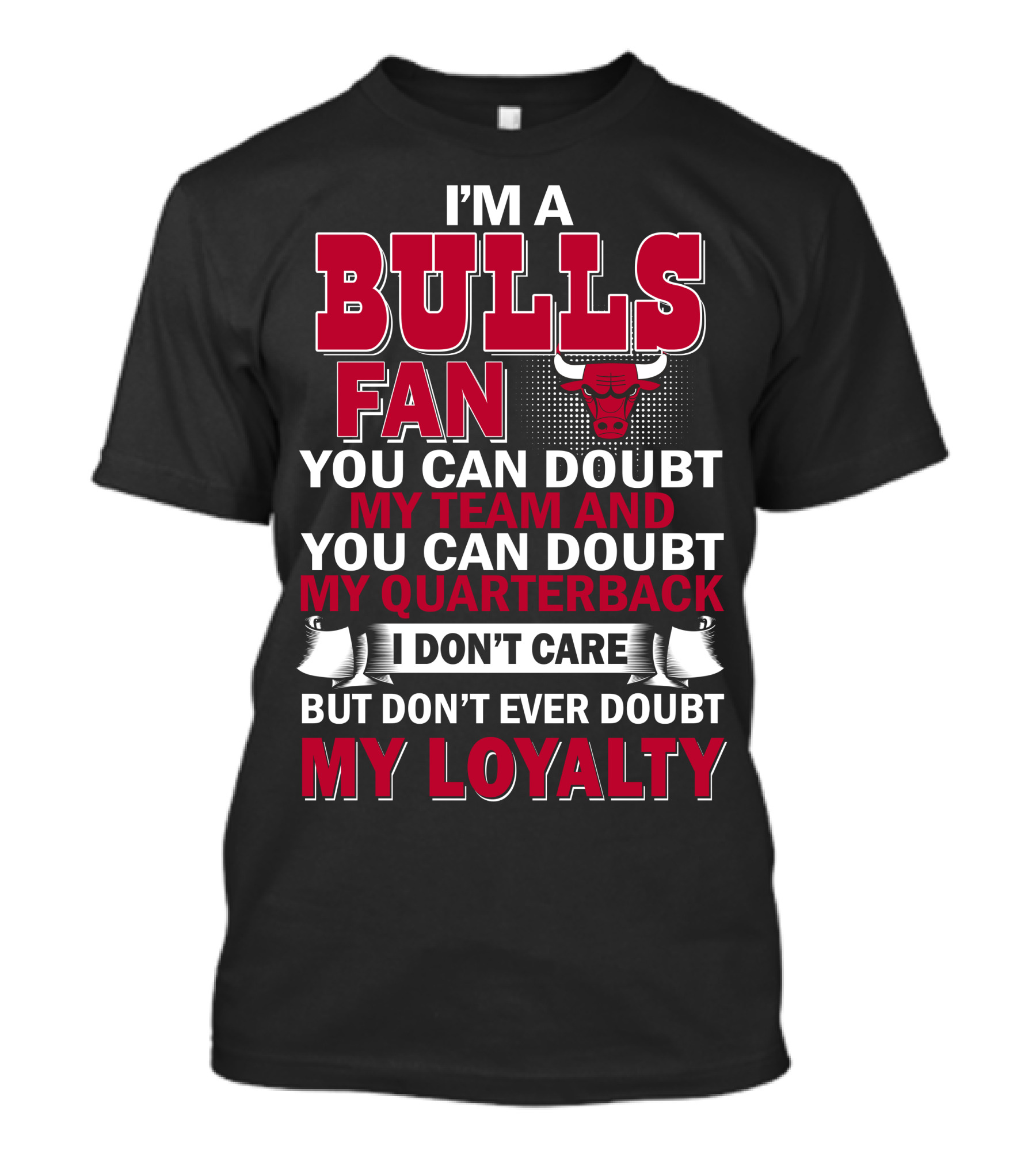 I'm A Bulls Fan You Can Doubt My Team And You Can Doubt My Quarterback I Don't Care But Don't Ever Doubt My Loyalty T-Shirt