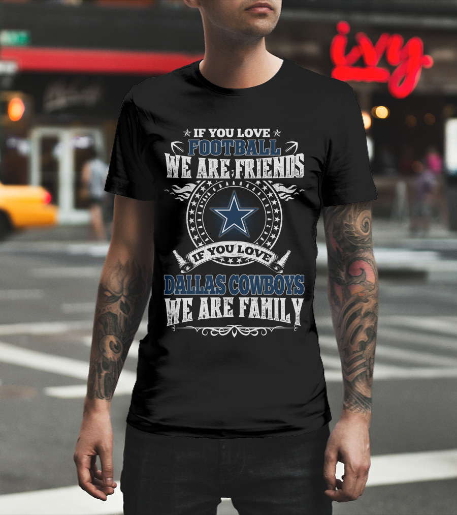 If You Love Dallas Cowboys Football We Are Friends We Are Family T-Shirt