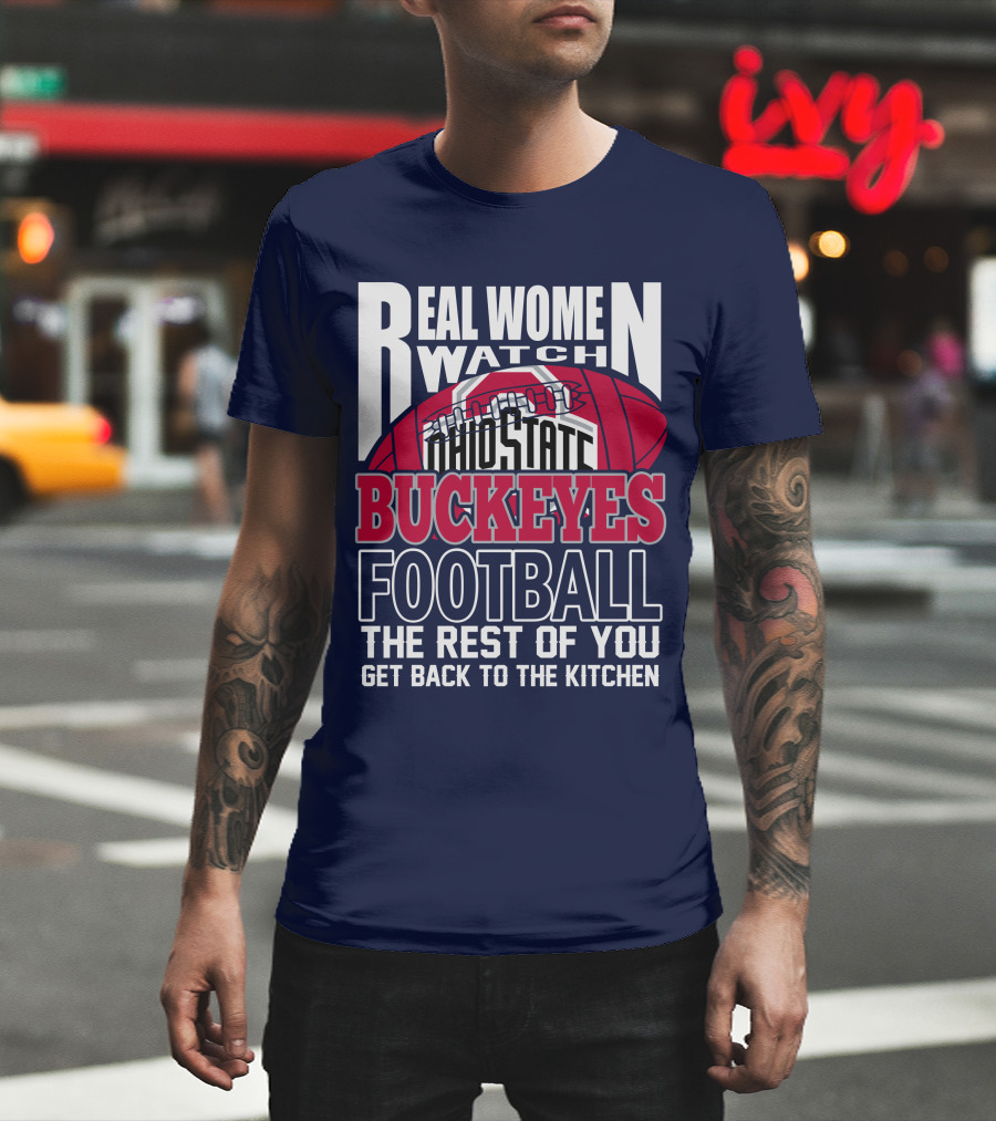 Real Women Watch Ohio State Buckeyes Football The Rest Of You Get Back To The Kitchen T-Shirt
