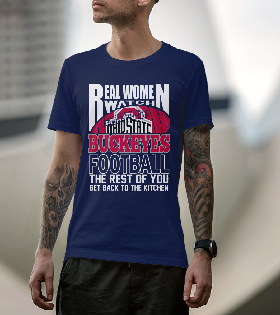 Real Women Watch Ohio State Buckeyes Football The Rest Of You Get Back To The Kitchen T-Shirt
