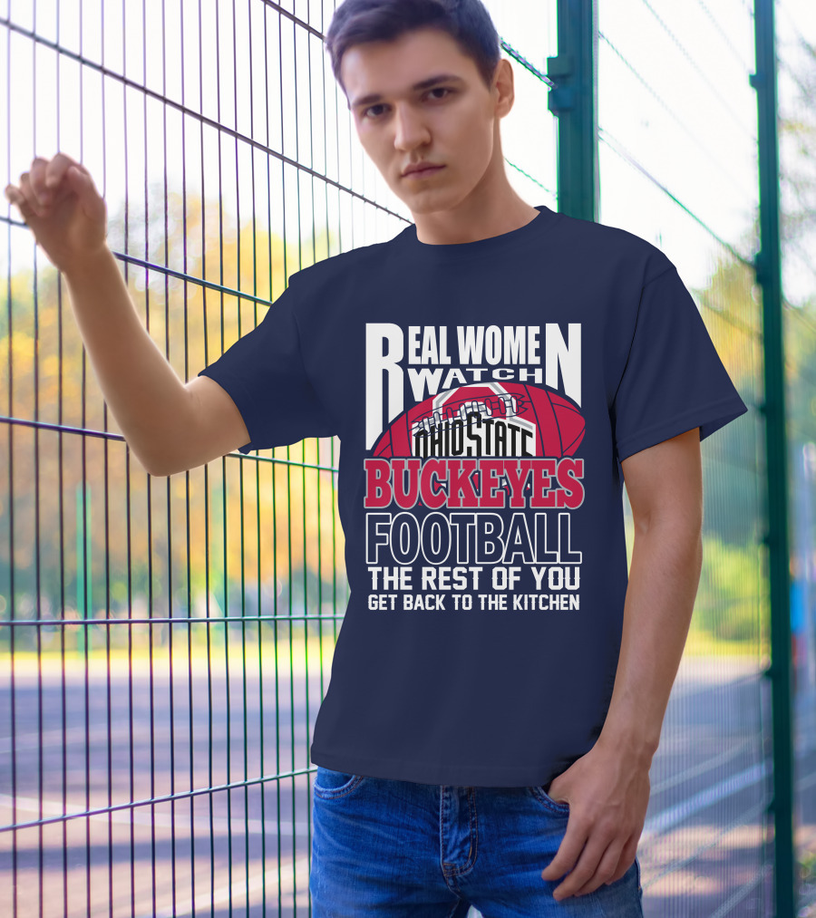 Real Women Watch Ohio State Buckeyes Football The Rest Of You Get Back To The Kitchen T-Shirt