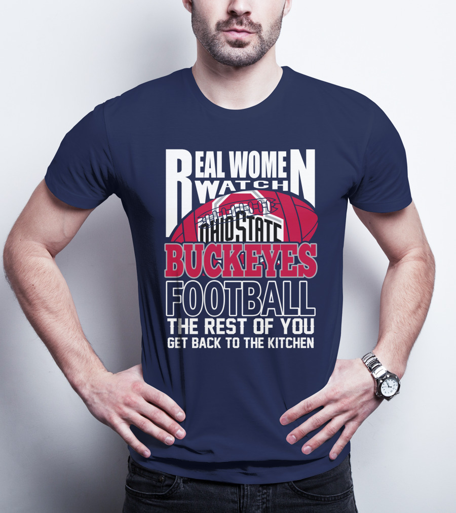 Real Women Watch Ohio State Buckeyes Football The Rest Of You Get Back To The Kitchen T-Shirt