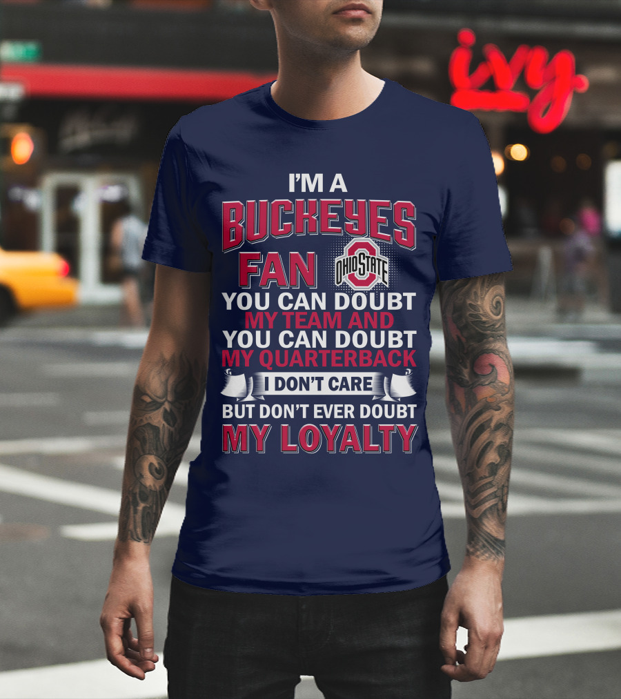 I'm A Buckeyes Fan Ohio State You Can Doubt My Team And My Quarterback I Don't Care But Don't Ever Doubt My Loyalty T-Shirt
