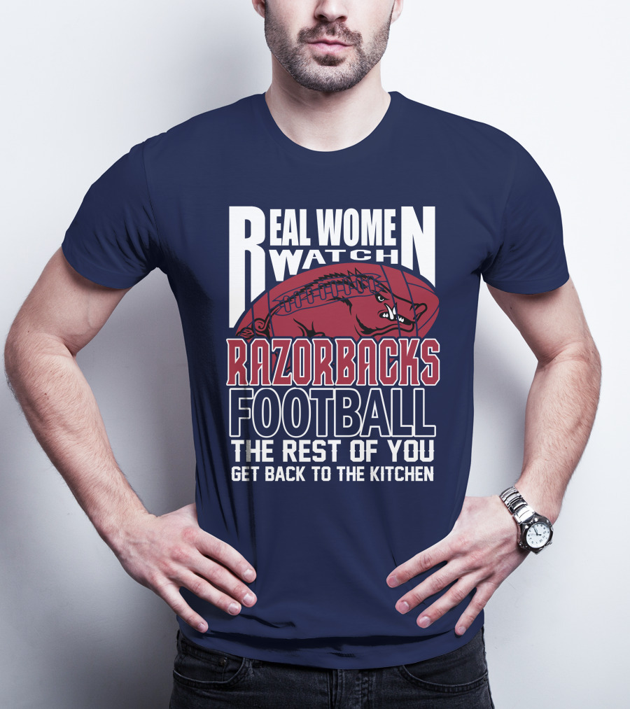 Real Women Watch Razorbacks Football The Rest Of You Get Back To The Kitchen T-Shirt