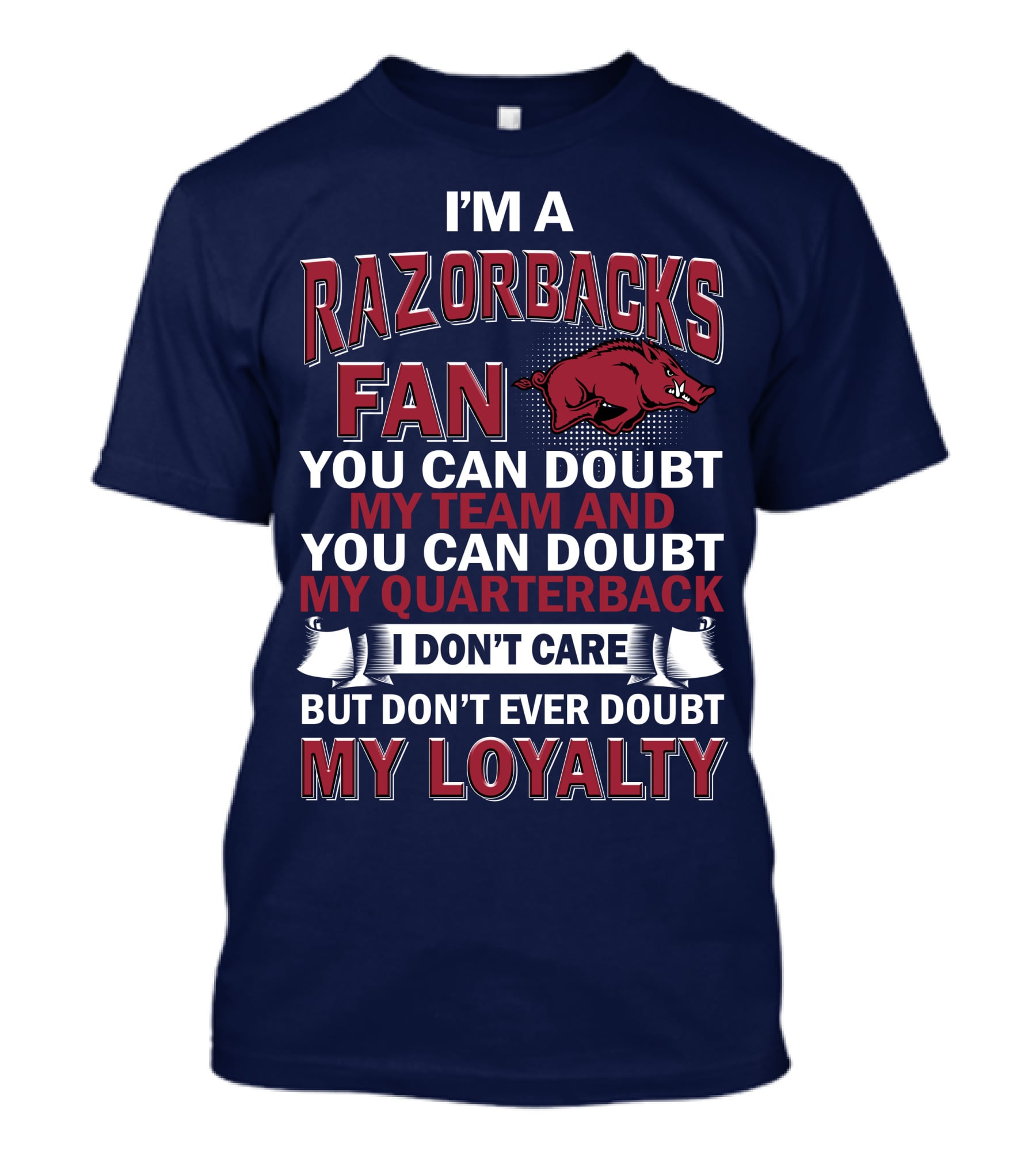 I'm A Razorbacks Fan You Can Doubt My Team And My Quarterback But Don't Ever Doubt My Loyalty T-Shirt