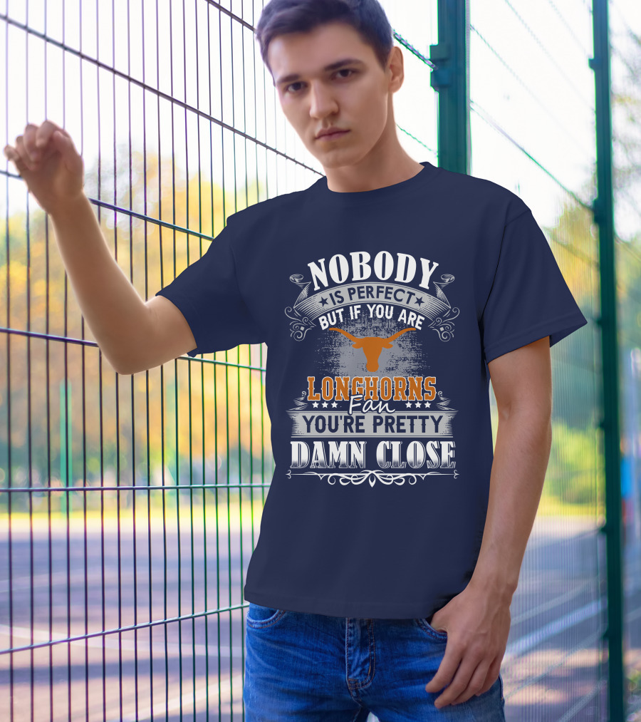 Nobody Is Perfect But If You Are Longhorns Fan You're Pretty Damn Close T-Shirt