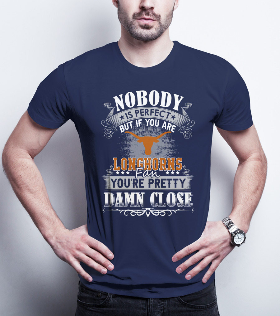 Nobody Is Perfect But If You Are Longhorns Fan You're Pretty Damn Close T-Shirt