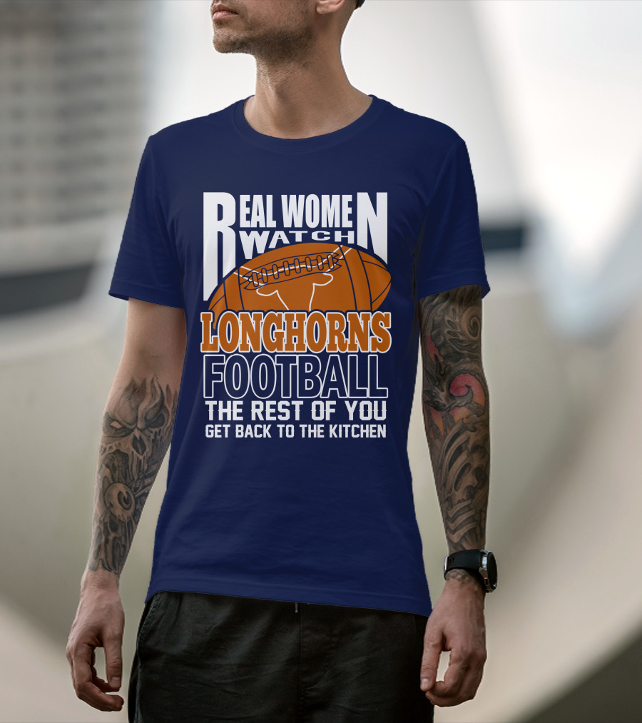 Real Women Watch Longhorns Football The Rest Of You Get Back To The Kitchen T-Shirt