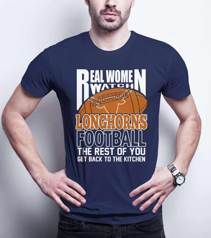 Real Women Watch Longhorns Football The Rest Of You Get Back To The Kitchen T-Shirt