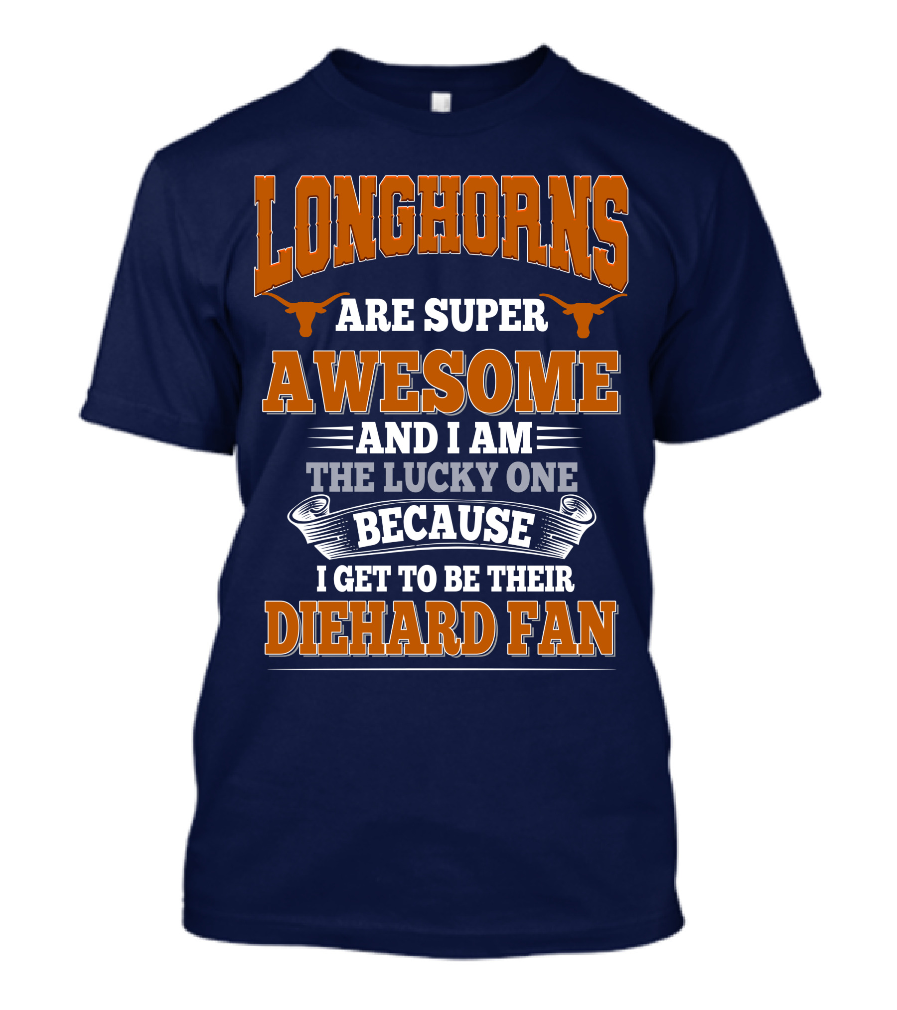 Longhorns Are Super Awesome And I Am The Lucky One Because I Get To Be Their Diehard Fan T-Shirt