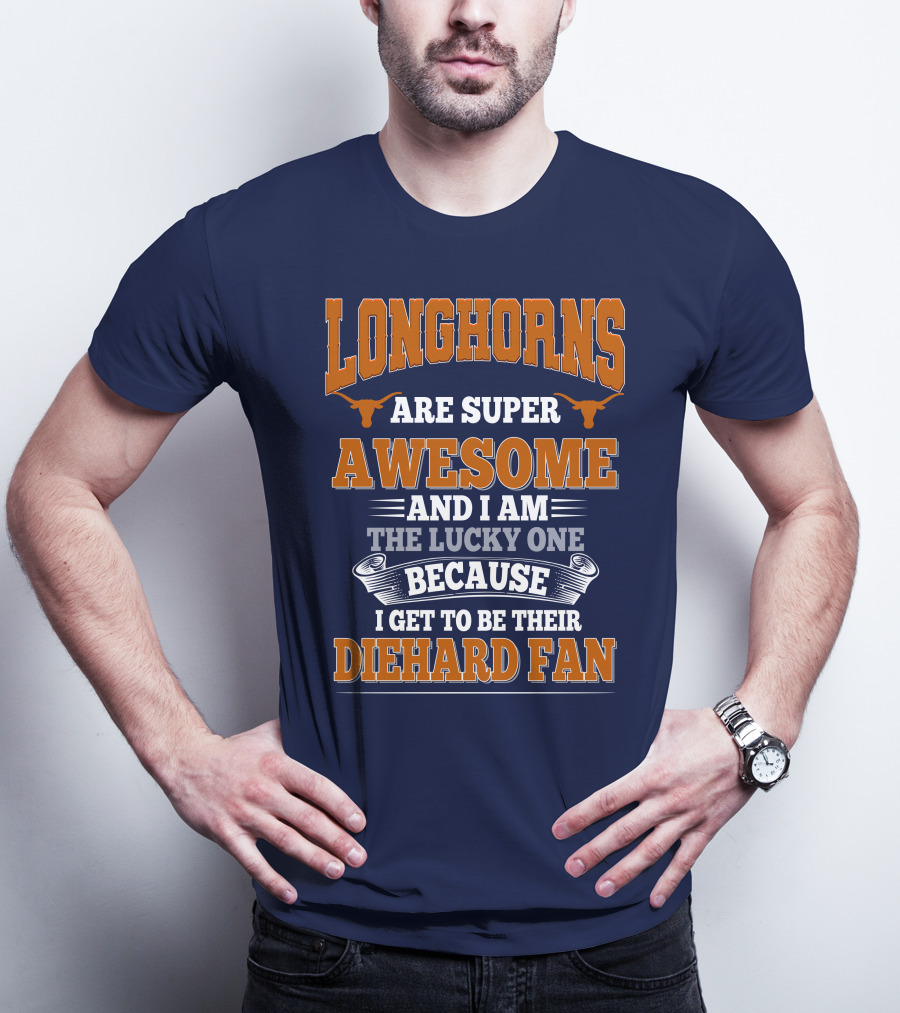 Longhorns Are Super Awesome And I Am The Lucky One Because I Get To Be Their Diehard Fan T-Shirt