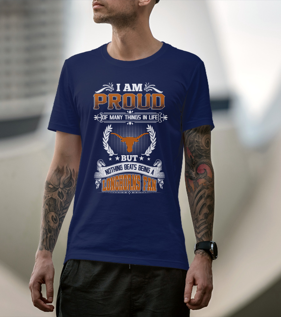 I Am Proud Of Many Things In Life But Nothing Beats Being A Longhorns Fan T-Shirt