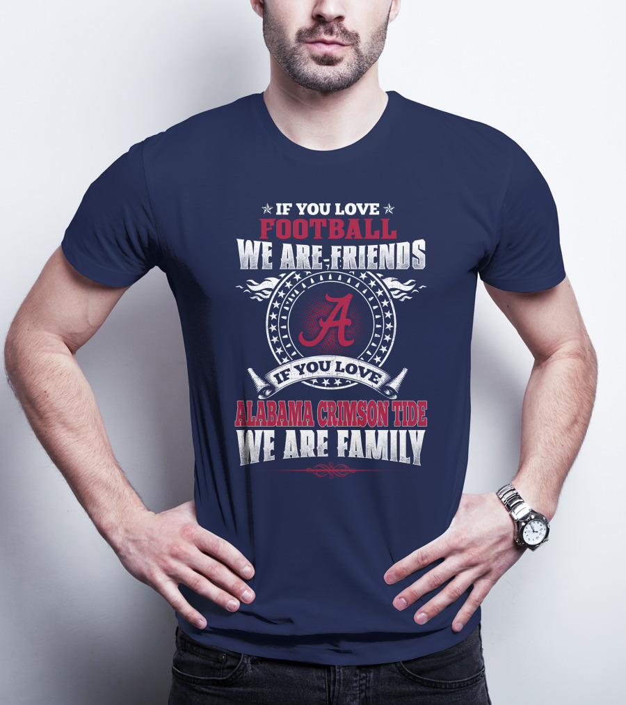 If You Love Football We Are Friends Alabama Crimson Tide We Are Family T-Shirt