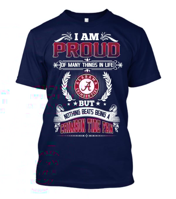 I Am Proud Of Many Things In Life But Nothing Beats Being An Alabama Crimson Tide Fan T-Shirt