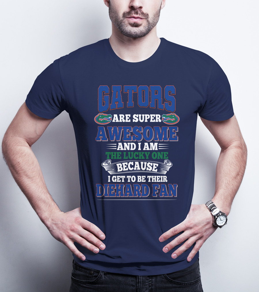 Florida Gators Are Super Awesome And I Am The Lucky One Because I Get To Be Their Diehard Fan T-Shirt