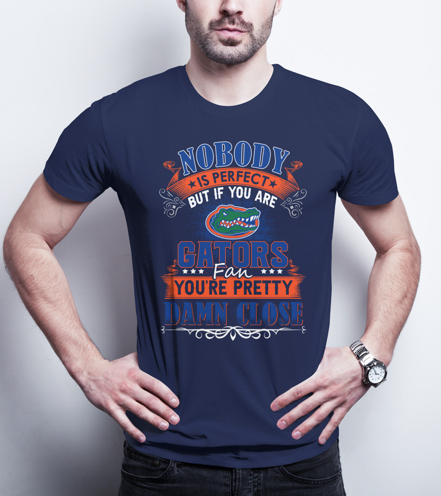 Nobody Is Perfect But If You Are Gators Fan You're Pretty Damn Close T-Shirt