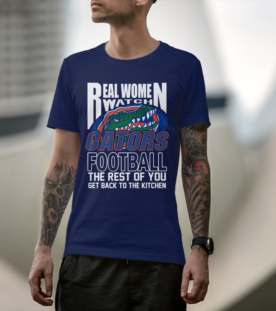 Real Women Watch Gators Football The Rest Of You Get Back To The Kitchen T-Shirt