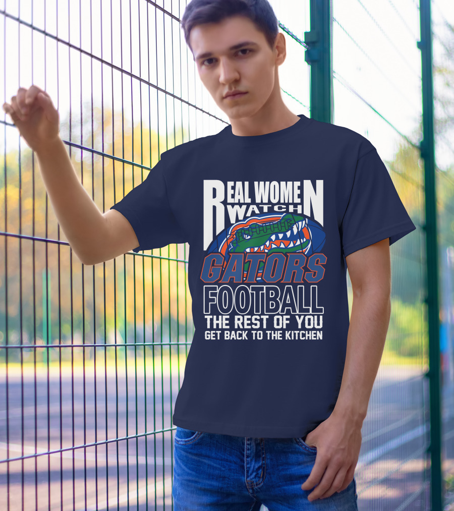 Real Women Watch Gators Football The Rest Of You Get Back To The Kitchen T-Shirt