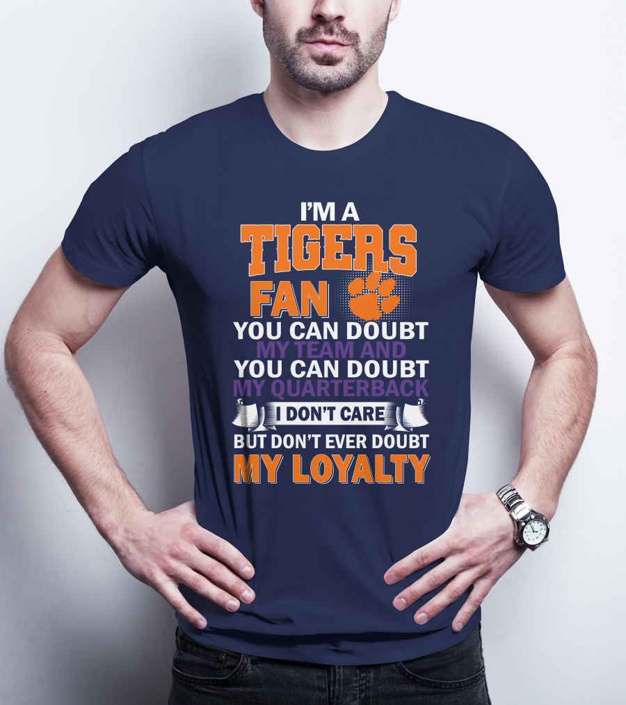 I'm A Clemson Tigers Fan You Can Doubt My Team And My Quarterback But Don't Ever Doubt My Loyalty T-Shirt