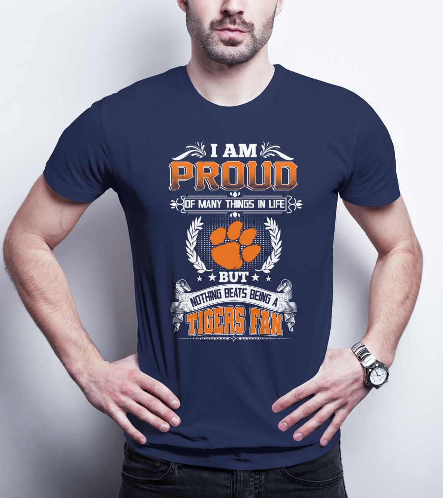 I Am Proud Of Many Things In Life But Nothing Beats Being A Tigers Fan Clemson Tigers T-Shirt