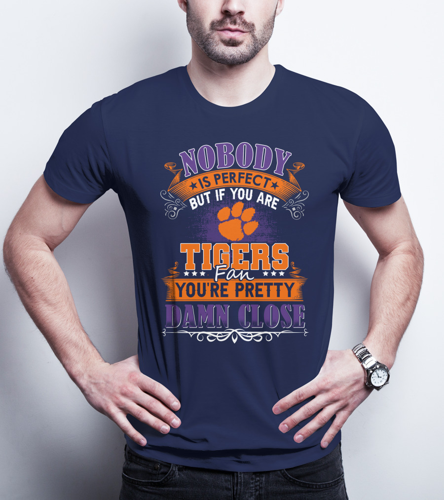 Nobody Is Perfect But If You Are Tigers Fan You're Pretty Damn Close Clemson Tigers T-Shirt