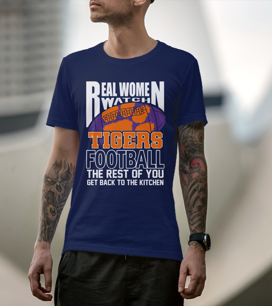 Real Women Watch Tigers Football The Rest Of You Get Back To The Kitchen T-Shirt