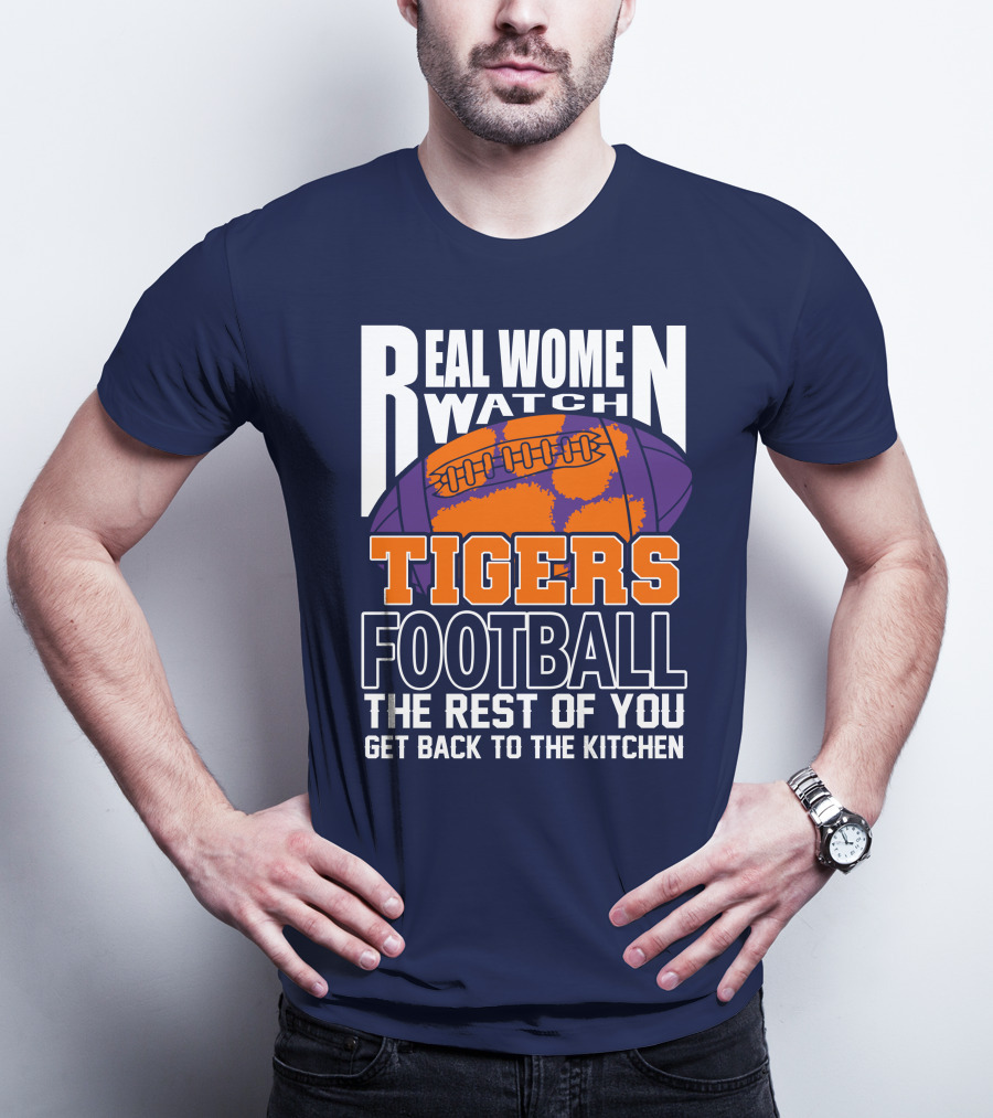 Real Women Watch Tigers Football The Rest Of You Get Back To The Kitchen T-Shirt