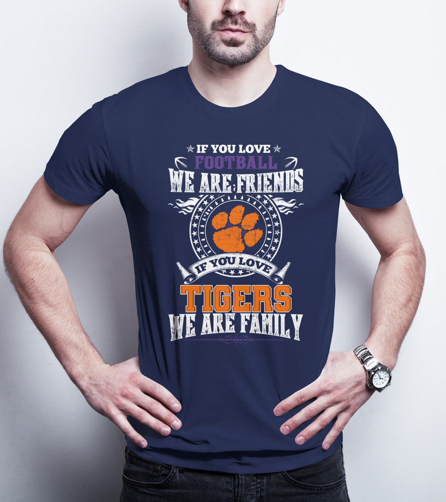 If You Love Football We Are Friends If You Love Tigers We Are Family Clemson Tigers T-Shirt