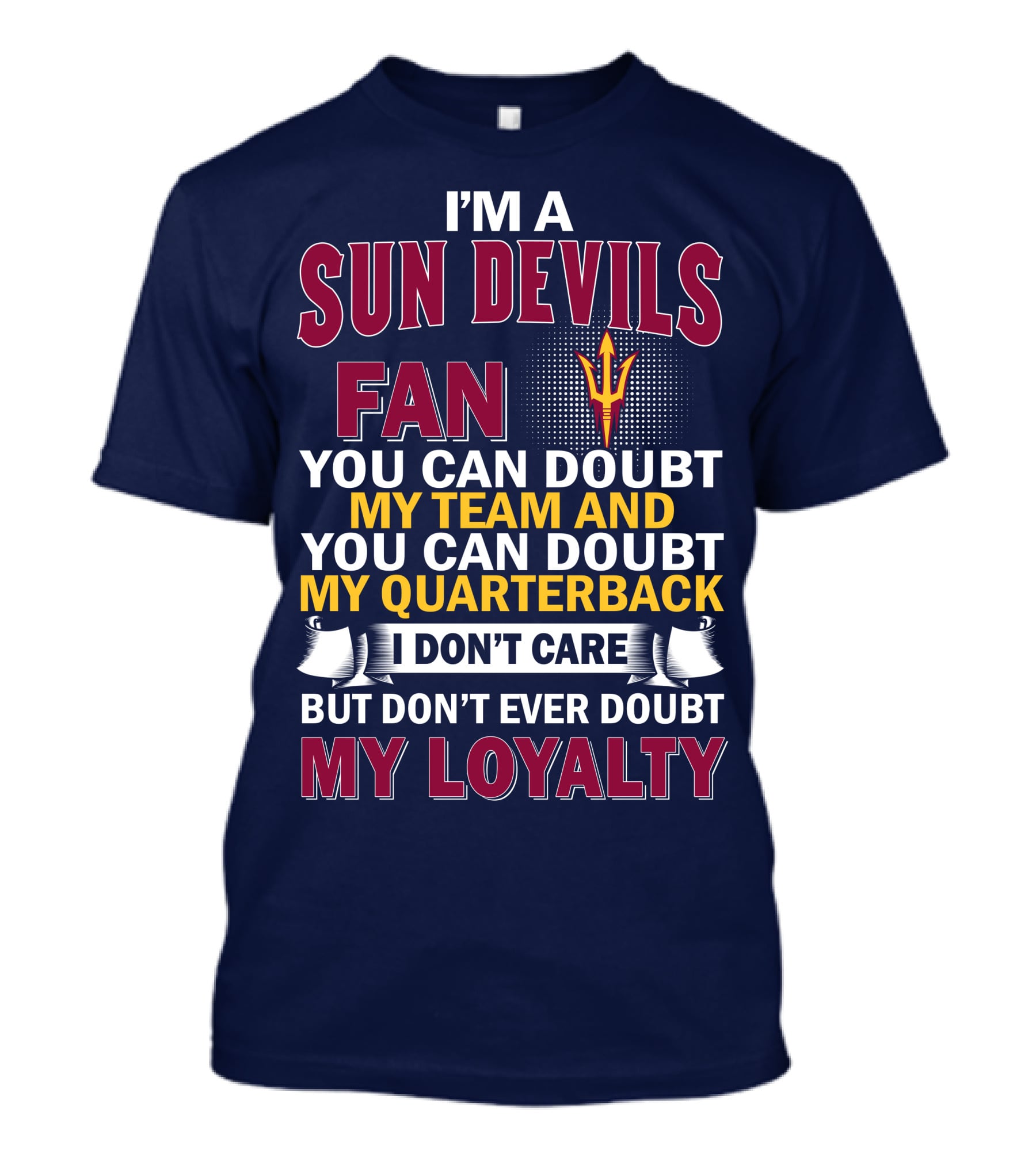 I'm A Sun Devils Fan You Can Doubt My Team My Quarterback I Don't Care Don't Ever Doubt My Loyalty T-Shirt