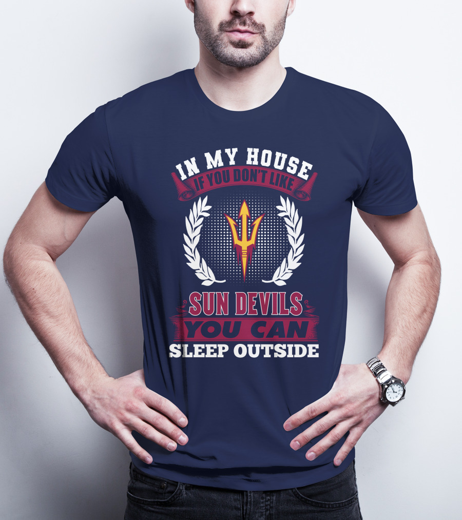 In My House If You Don't Like Sun Devils You Can Sleep Outside Arizona State T-Shirt