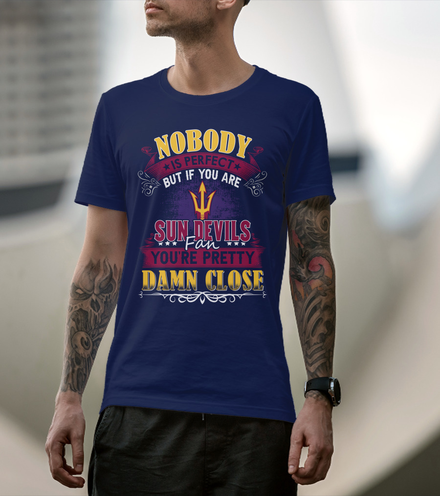Nobody Is Perfect But If You Are Sun Devils Fan You're Pretty Damn Close T-Shirt