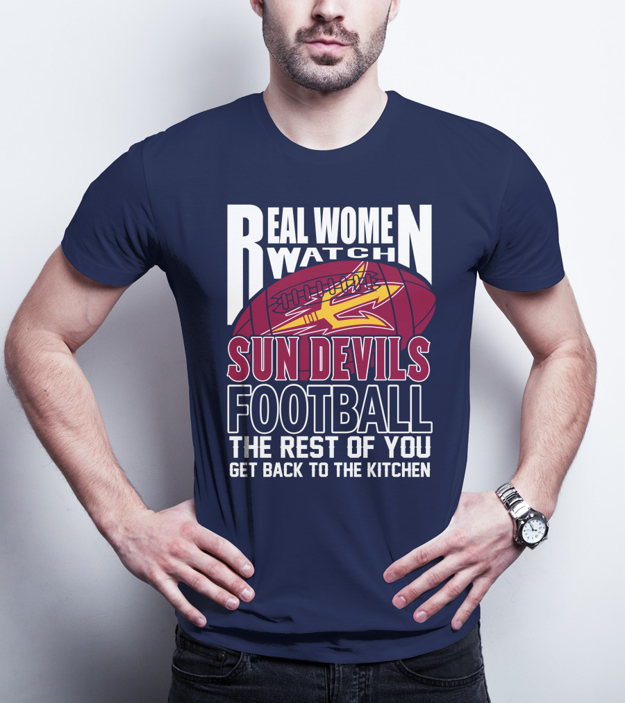Real Women Watch Sun Devils Football The Rest Of You Get Back To The Kitchen T-Shirt