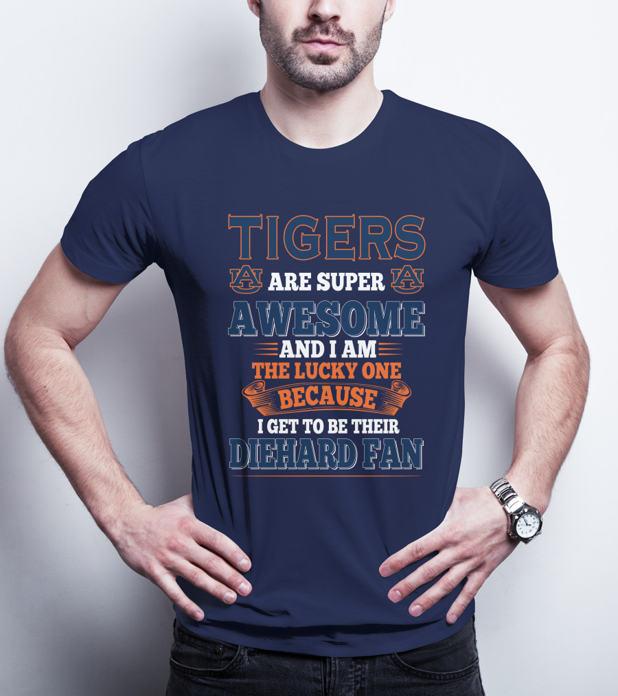 Auburn Tigers Are Super Awesome I Am The Lucky One Because I Get To Be Their Diehard Fan T-Shirt