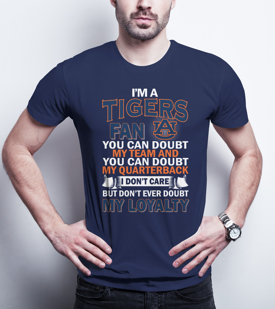 I'm A Tigers Fan Auburn You Can Doubt My Team And Quarterback But Don't Ever Doubt My Loyalty T-Shirt