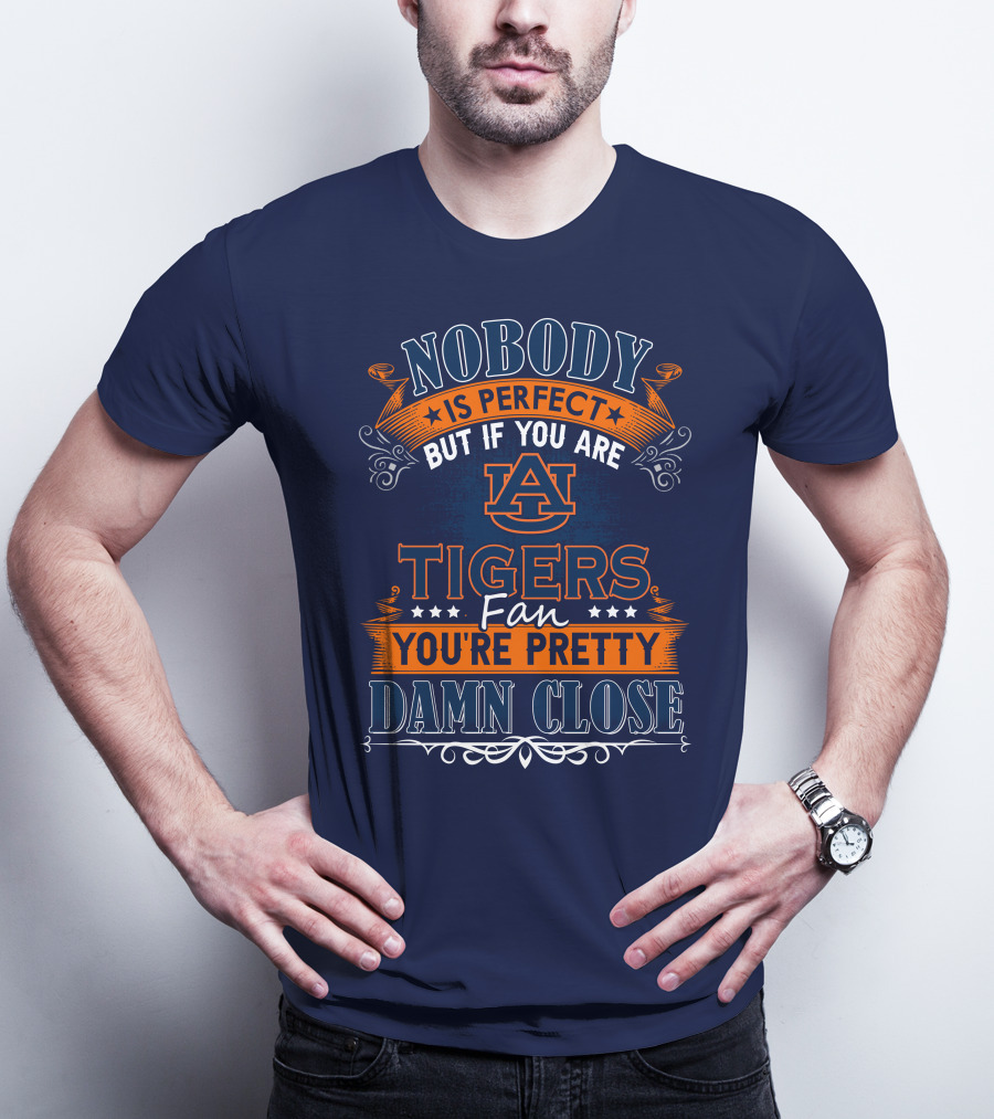 Nobody Is Perfect But If You Are Auburn Tigers Fan You're Pretty Damn Close T-Shirt