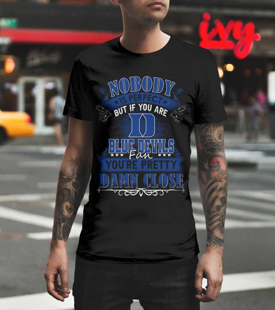 Nobody Is Perfect But If You Are Duke Blue Devils Fan You're Pretty Damn Close T-Shirt