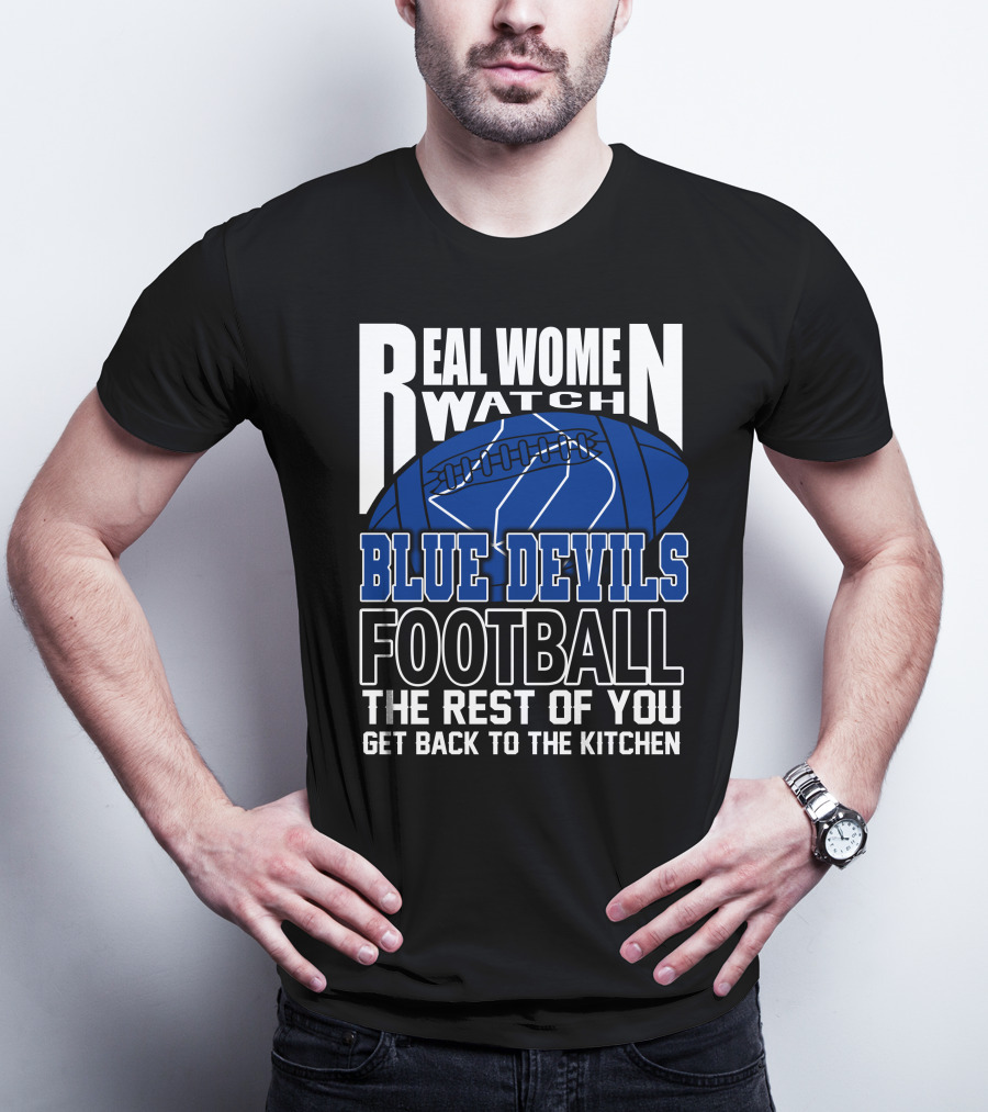 Real Women Watch Blue Devils Football The Rest Of You Get Back To The Kitchen T-Shirt