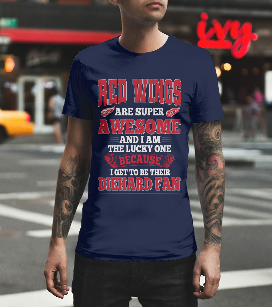 Red Wings Are Super Awesome And I Am The Lucky One Because I Get To Be Their Diehard Fan T-Shirt