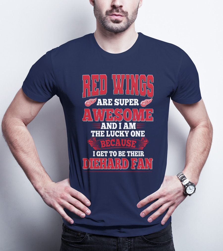 Red Wings Are Super Awesome And I Am The Lucky One Because I Get To Be Their Diehard Fan T-Shirt