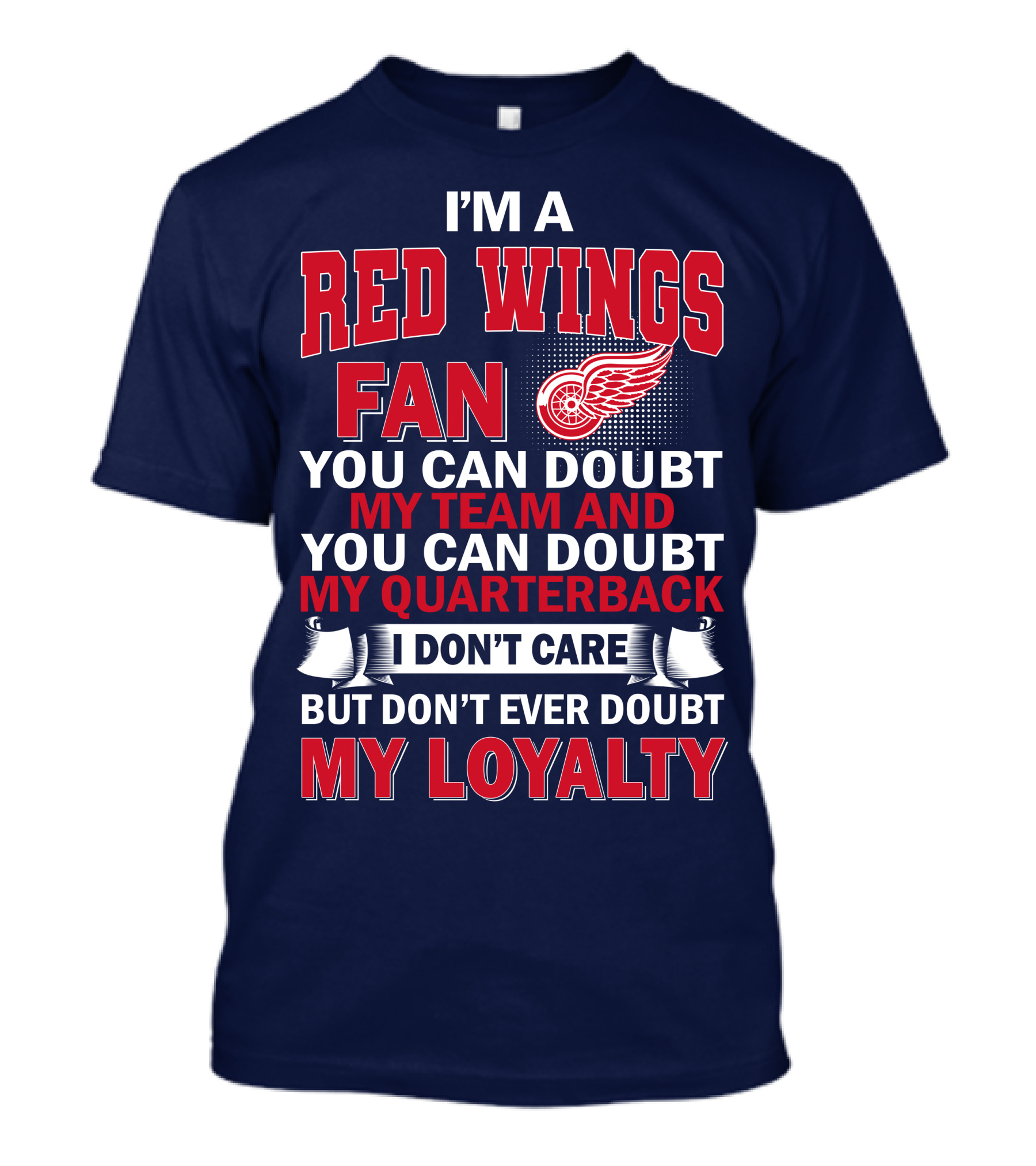 I'm A Red Wings Fan You Can Doubt My Team And You Can Doubt My Quarterback I Don't Care But Don't Ever Doubt My Loyalty T-Shirt