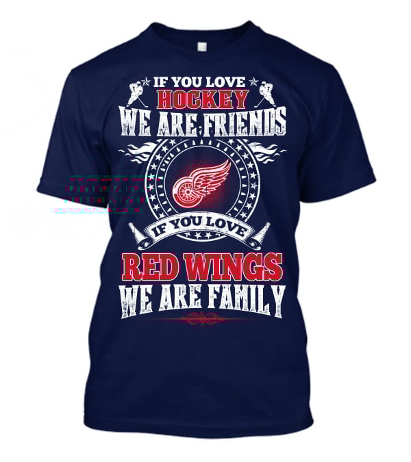 If You Love Hockey We Are Friends Red Wings We Are Family T-Shirt