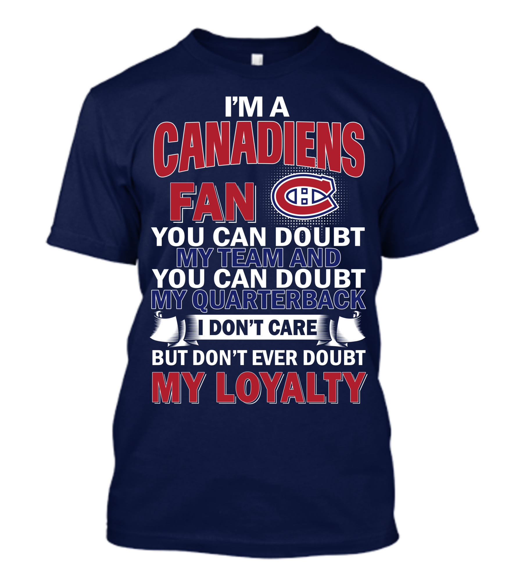 I'm A Canadiens Fan You Can Doubt My Team And You Can Doubt My Quarterback I Don't Care But Don't Ever Doubt My Loyalty T-Shirt