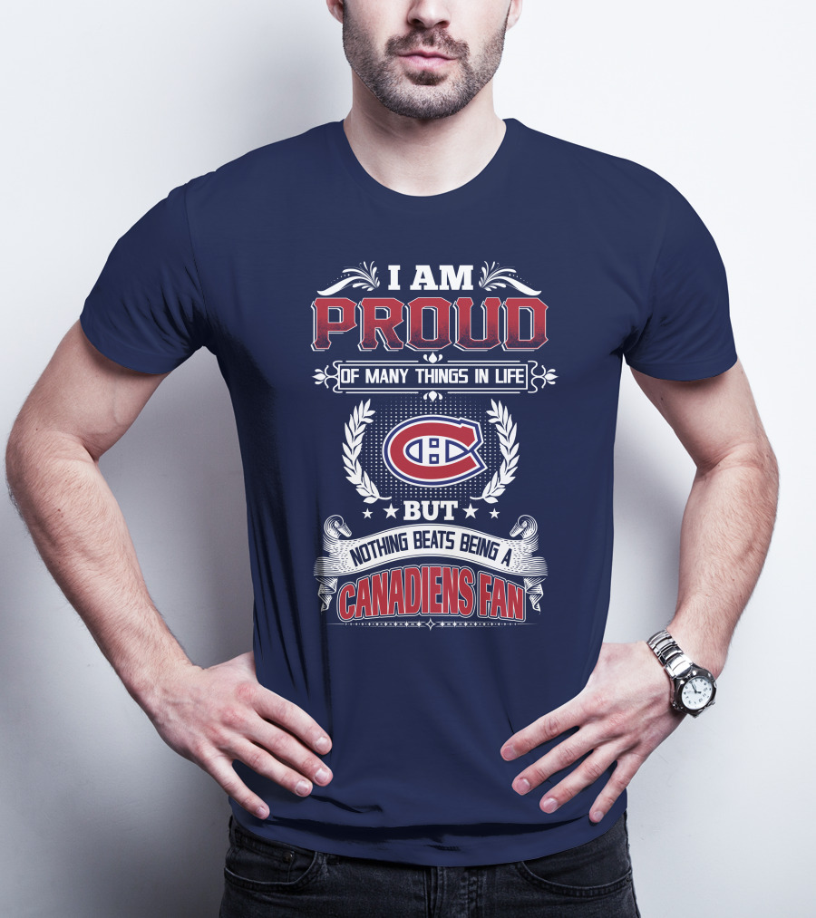 I Am Proud Of Many Things In Life But Nothing Beats Being A Canadiens Fan T-Shirt
