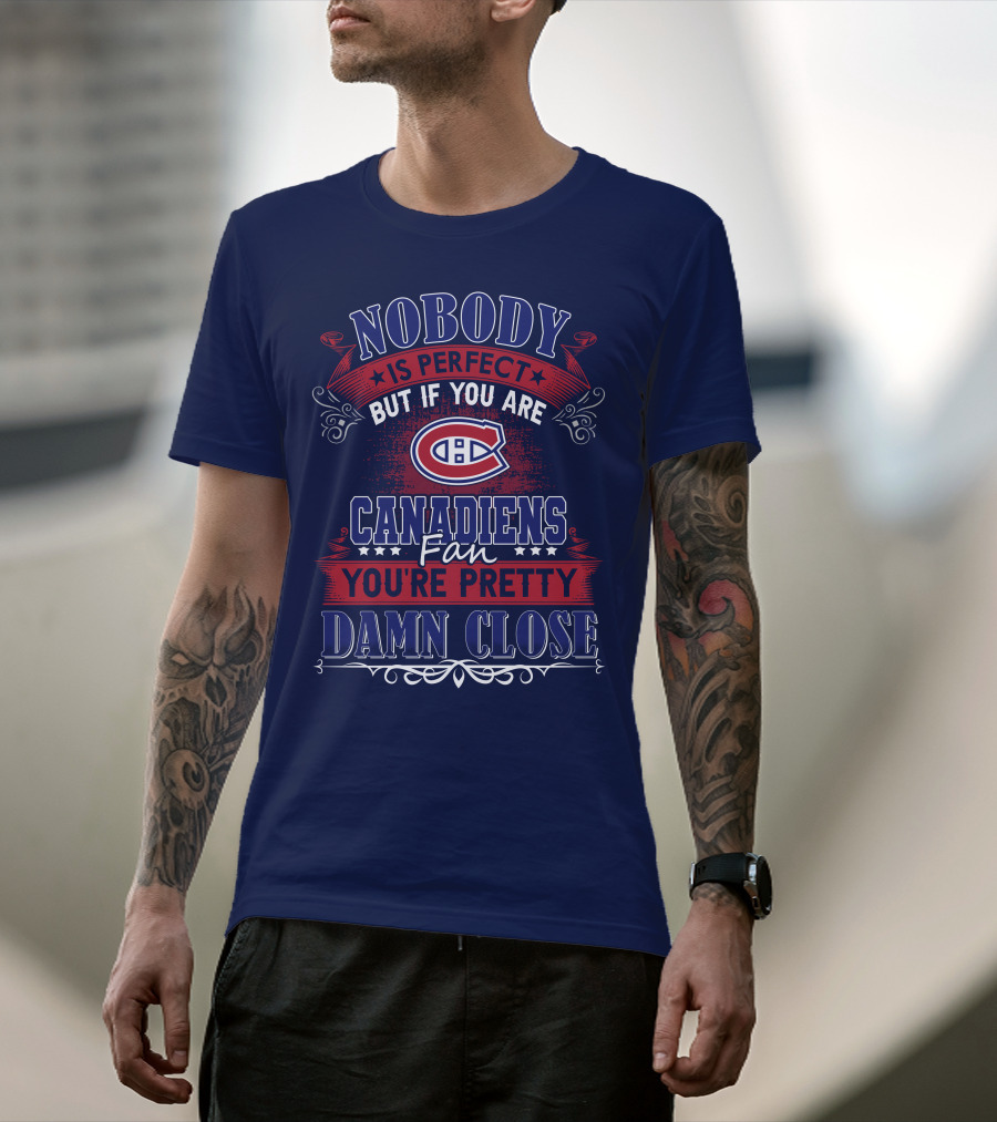Nobody Is Perfect But If You Are Canadiens Fan You're Pretty Damn Close Montreal Canadiens T-Shirt