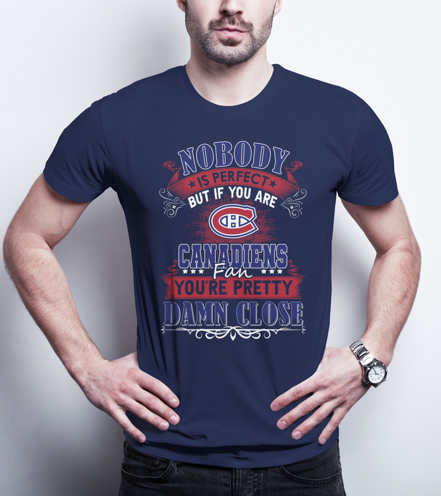 Nobody Is Perfect But If You Are Canadiens Fan You're Pretty Damn Close Montreal Canadiens T-Shirt