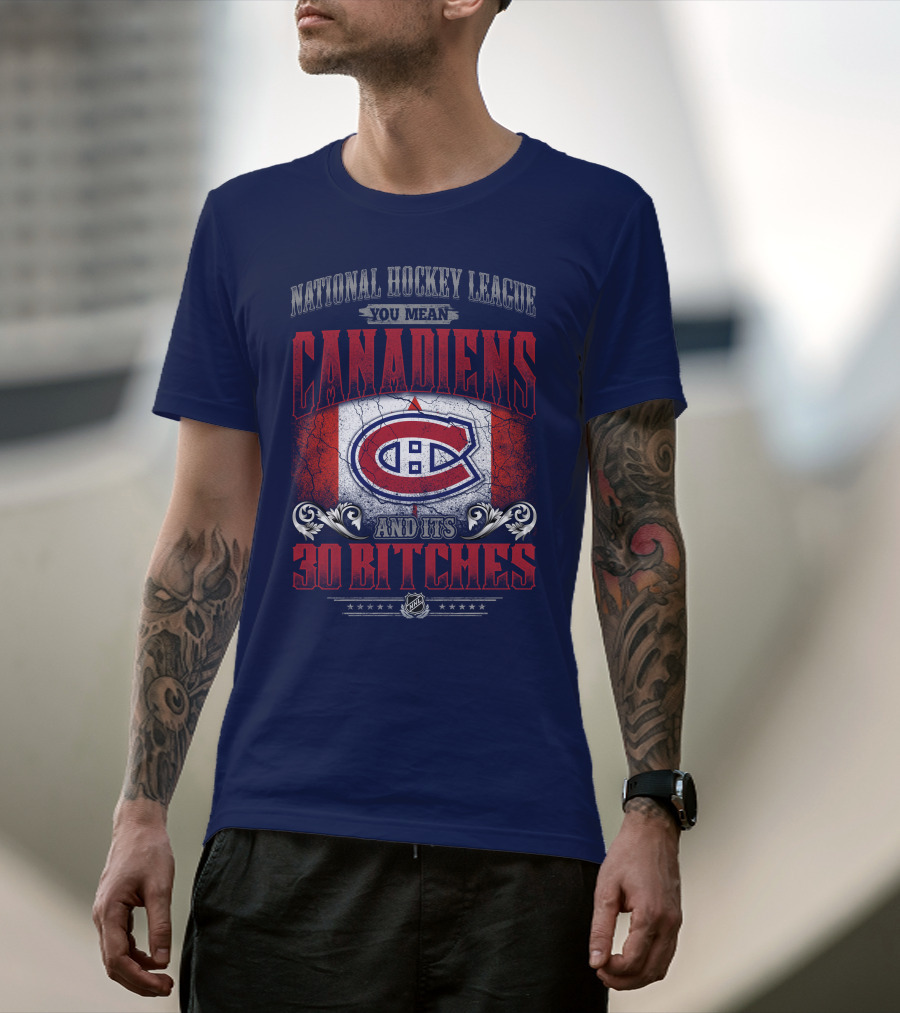 National Hockey League You Mean Canadiens And Its 30 Bitches T-Shirt